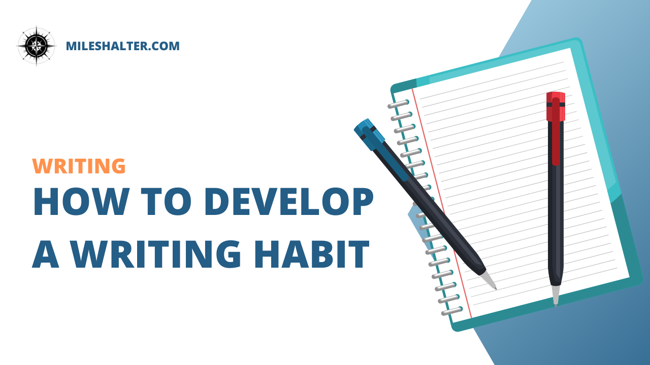 How to Develop a Writing Habit: 6 Best Writing Tips - mileshalter.com